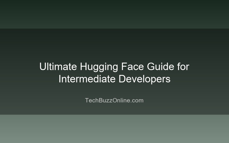 Ultimate Hugging Face Guide for Intermediate Developers - Tech Buzz Online