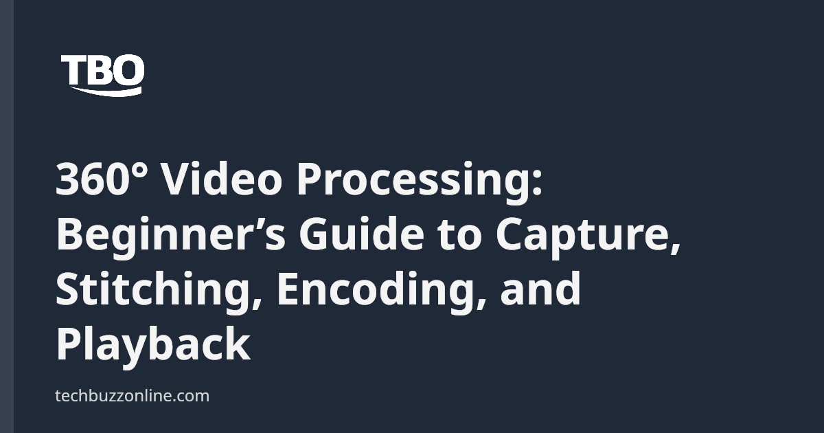 360° Video Processing: Beginner’s Guide to Capture, Stitching, Encoding, and Playback - Tech ...
