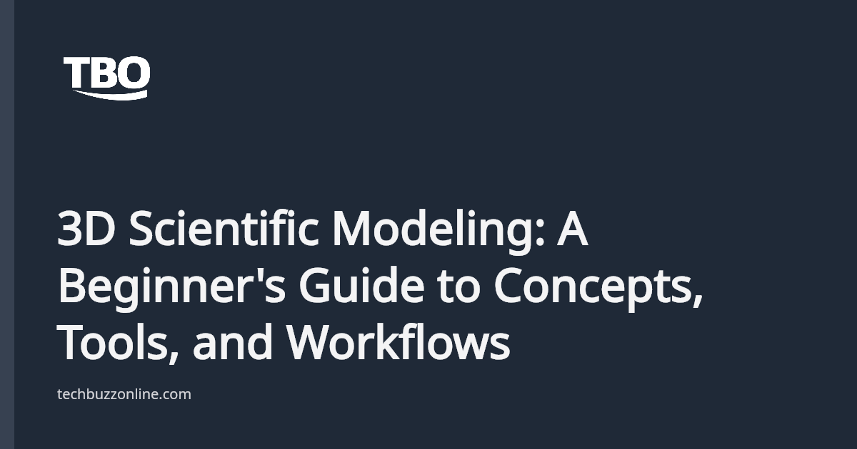 3D Scientific Modeling: A Beginner's Guide to Concepts, Tools, and Workflows - Tech Buzz Online