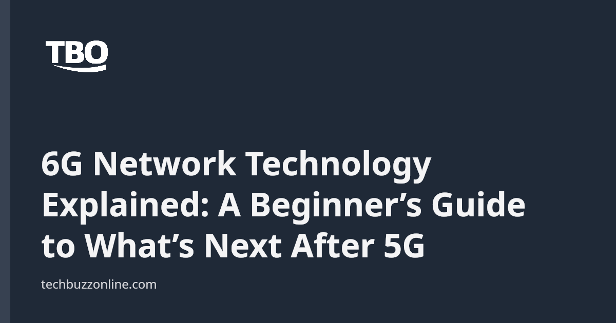 6G Network Technology Explained: A Beginner’s Guide to What’s Next After 5G - Tech Buzz Online