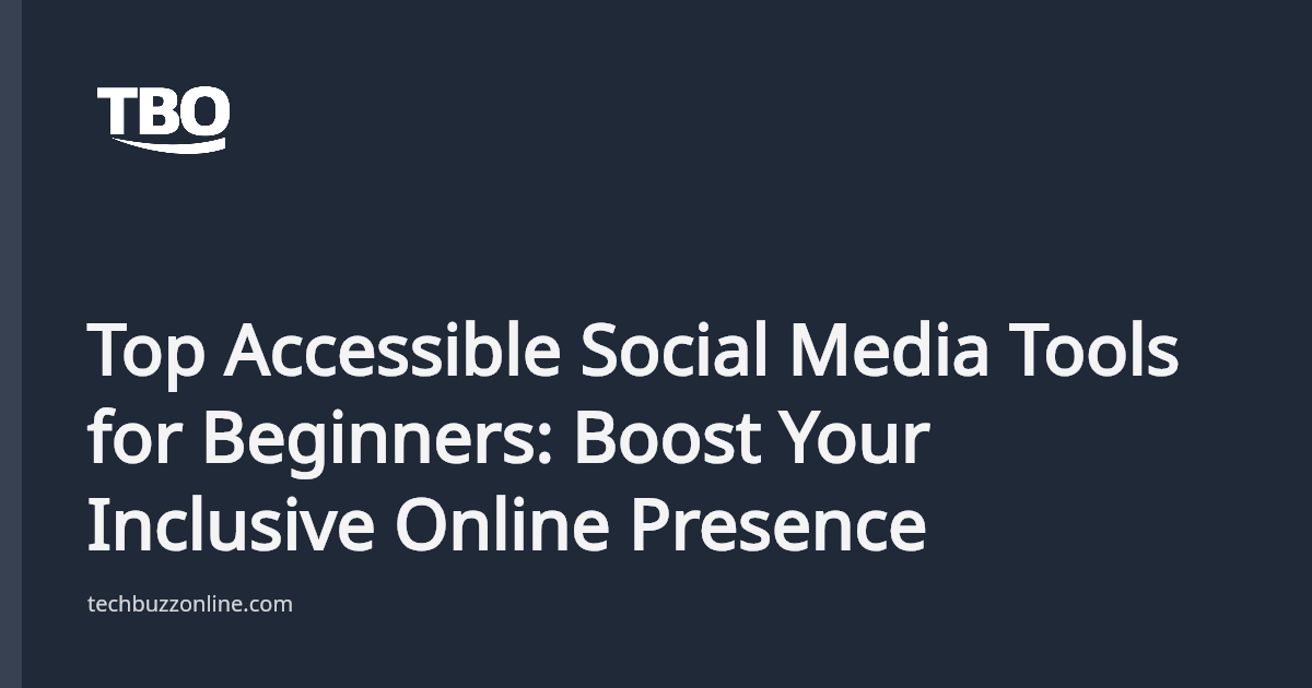 Top Accessible Social Media Tools for Beginners: Boost Your Inclusive Online Presence - Tech ...