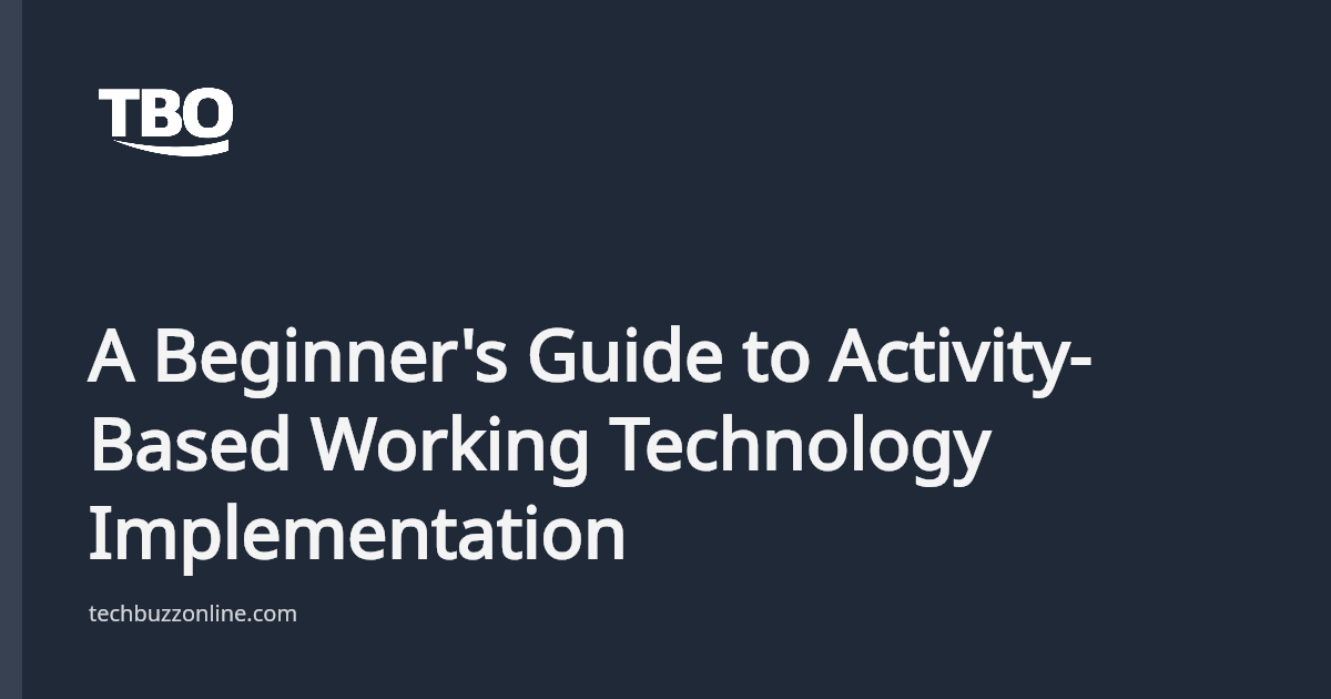 A Beginner's Guide to Activity-Based Working Technology Implementation - Tech Buzz Online