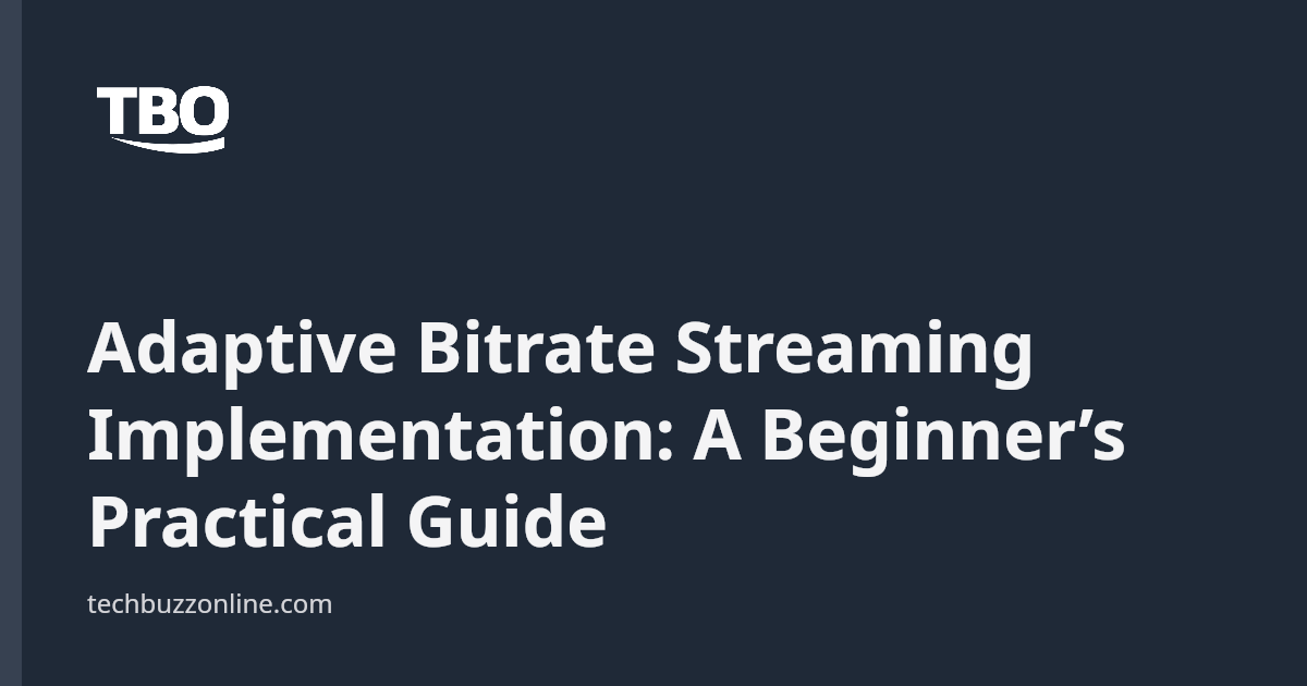 Adaptive Bitrate Streaming Implementation: A Beginner’s Practical Guide - Tech Buzz Online