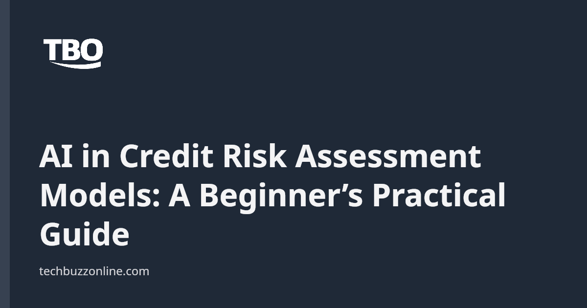 AI in Credit Risk Assessment Models: A Beginner’s Practical Guide - Tech Buzz Online