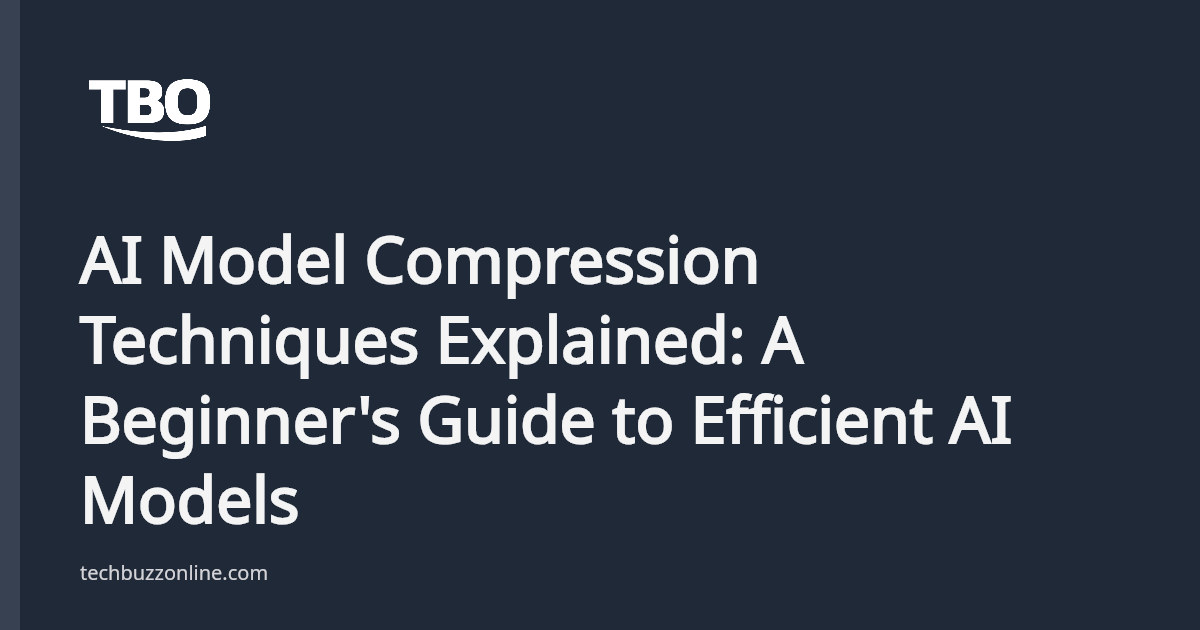 AI Model Compression Techniques Explained: A Beginner's Guide to Efficient AI Models - Tech Buzz ...