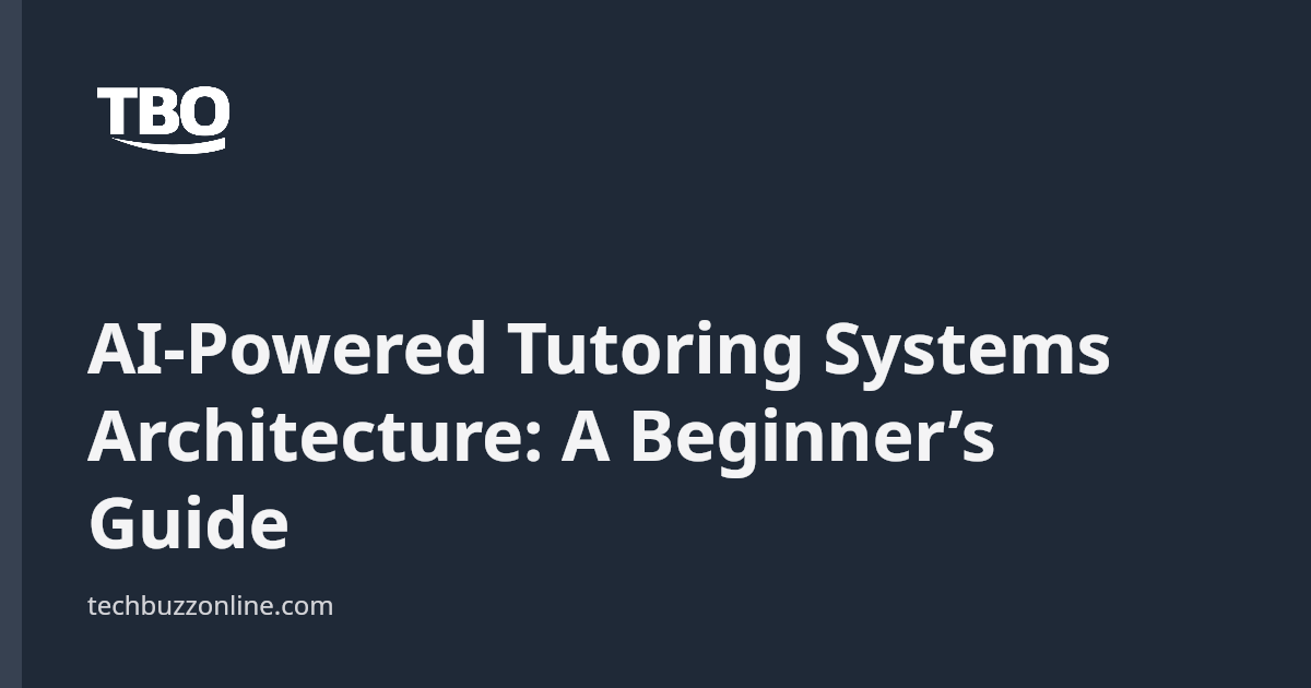 AI-Powered Tutoring Systems Architecture: A Beginner’s Guide - Tech Buzz Online