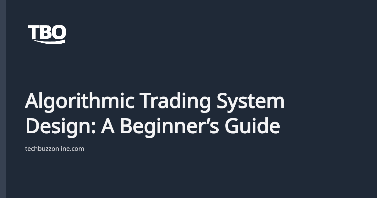 Algorithmic Trading System Design: A Beginner’s Guide - Tech Buzz Online