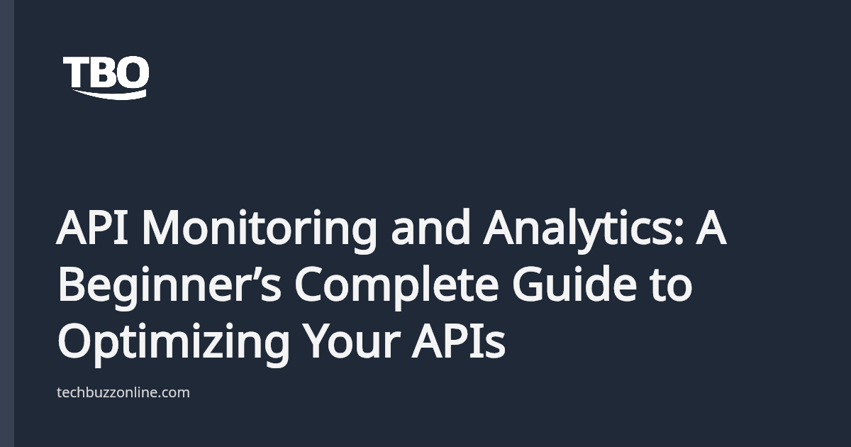 API Monitoring and Analytics: A Beginner’s Complete Guide to Optimizing Your APIs - Tech Buzz Online