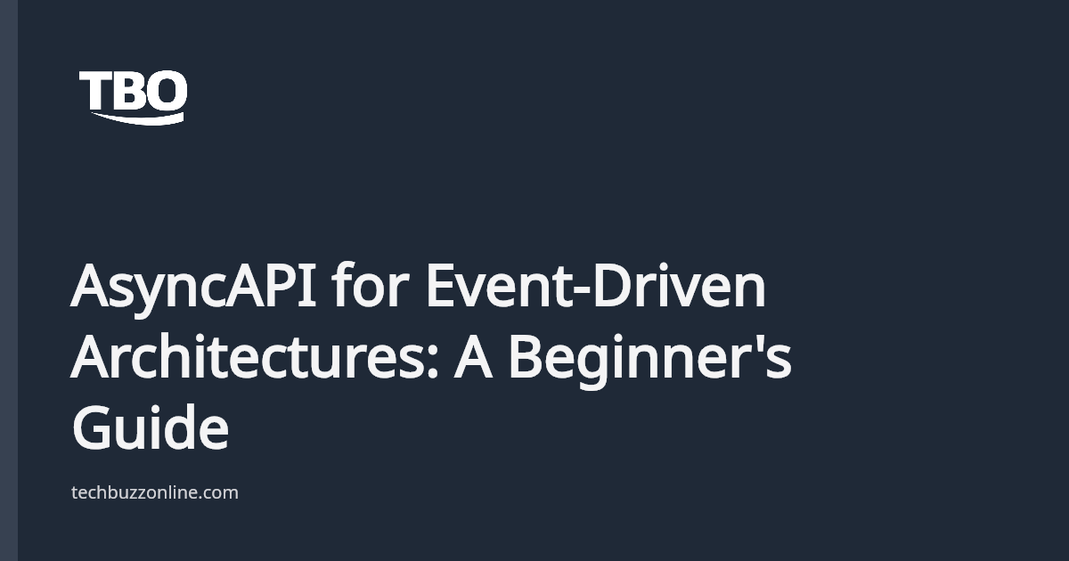 AsyncAPI for Event-Driven Architectures: A Beginner's Guide - Tech Buzz Online