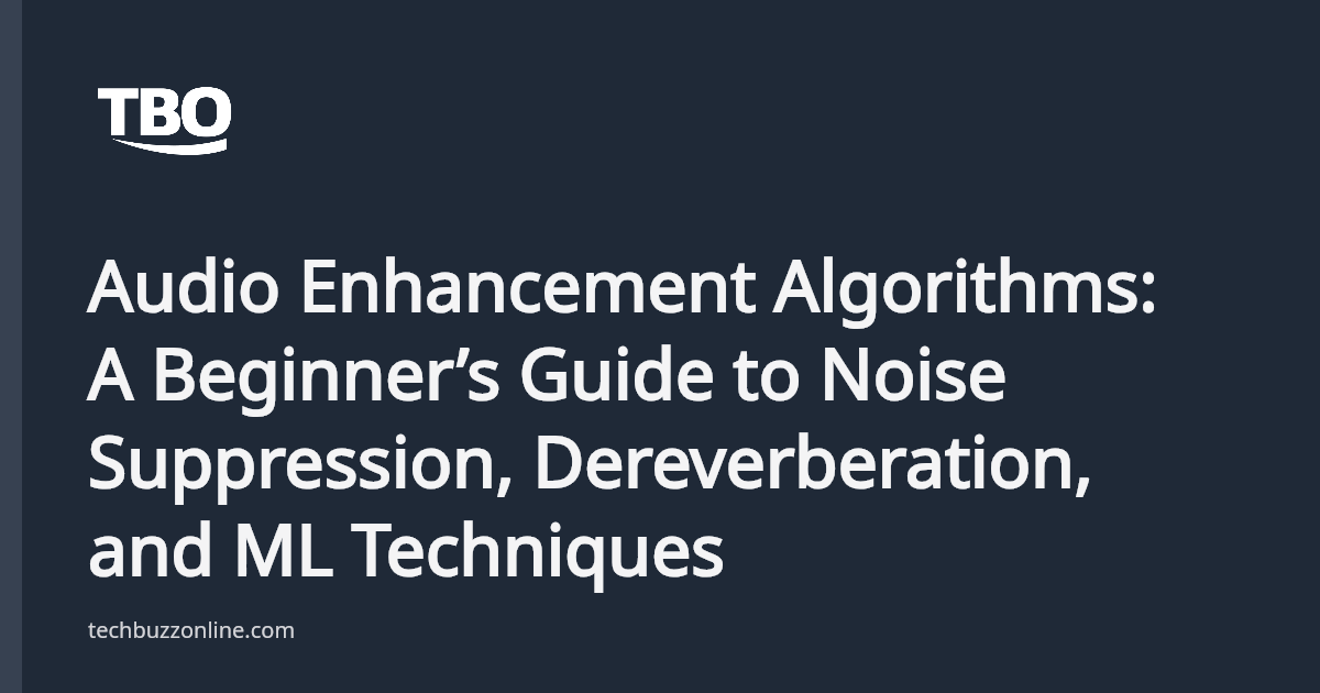 Audio Enhancement Algorithms: A Beginner’s Guide to Noise Suppression, Dereverberation, and ML ...