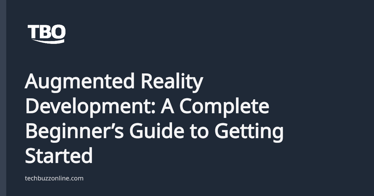 Augmented Reality Development: A Complete Beginner’s Guide to Getting Started - Tech Buzz Online