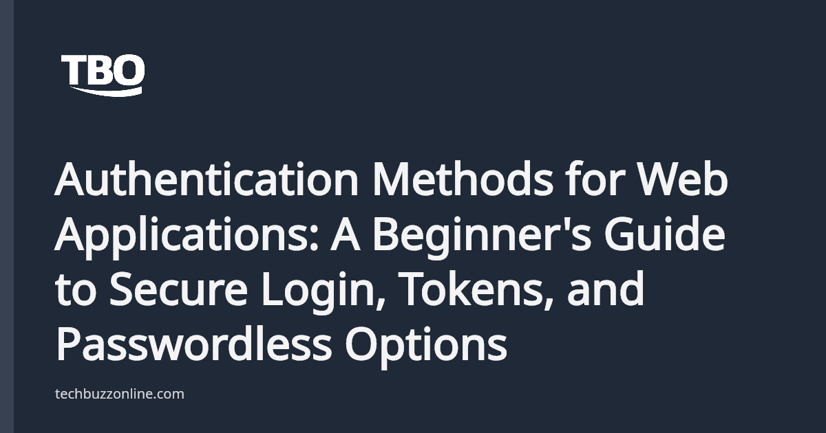 Authentication Methods for Web Applications: A Beginner's Guide to Secure Login, Tokens, and ...