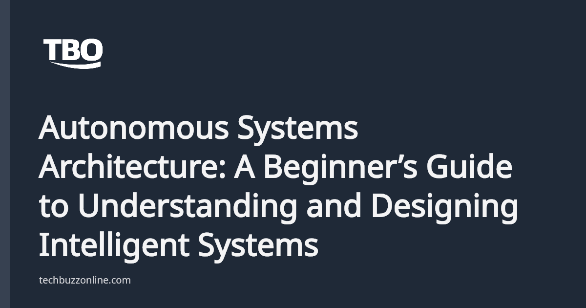 Autonomous Systems Architecture A Beginners Guide To Understanding And Designing Intelligent