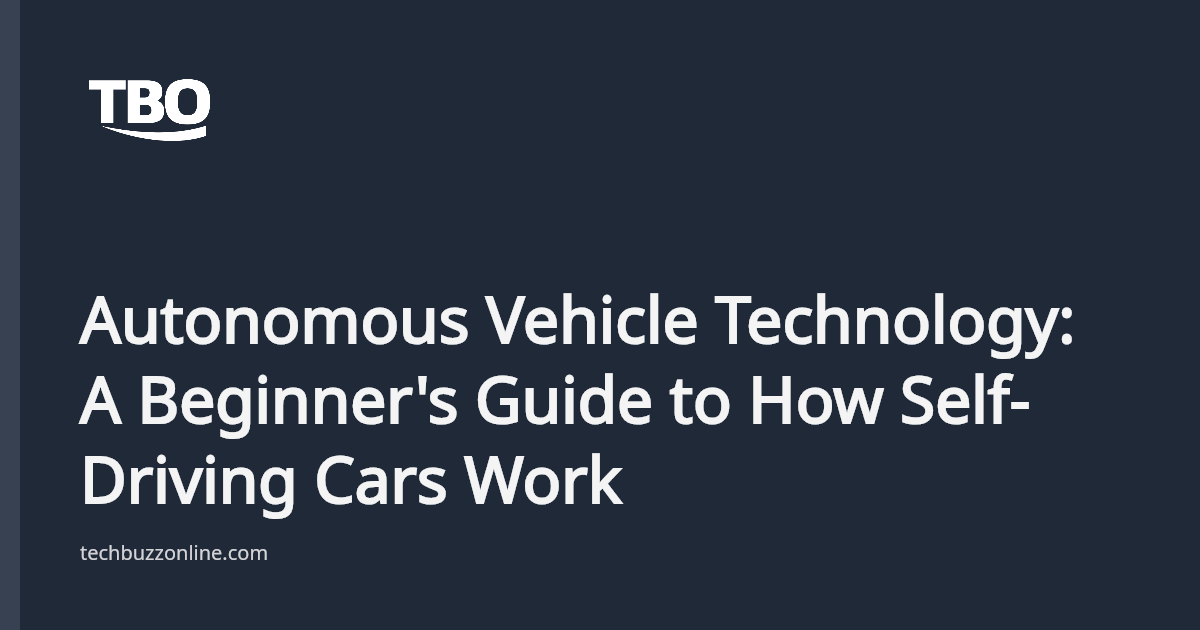Autonomous Vehicle Technology: A Beginner's Guide to How Self-Driving ...