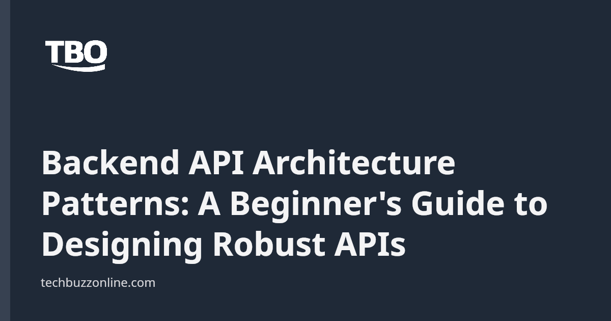 Backend API Architecture Patterns: A Beginner's Guide to Designing Robust APIs - Tech Buzz Online