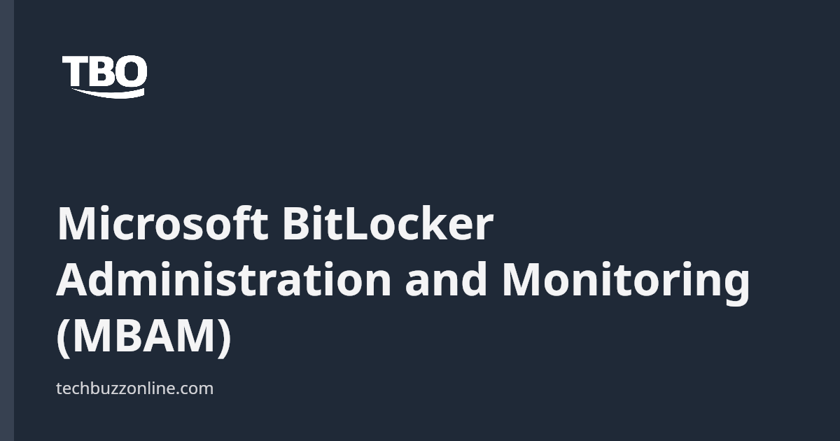 Microsoft BitLocker Administration and Monitoring (MBAM) - Tech Buzz Online