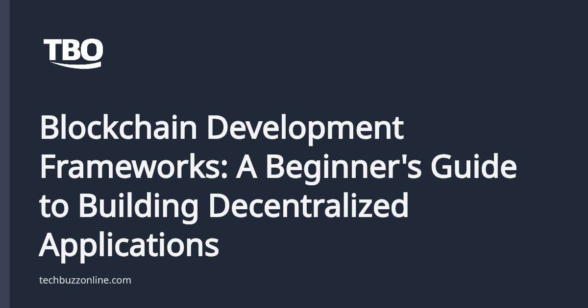 Blockchain Development Frameworks: A Beginner's Guide to Building Decentralized Applications ...
