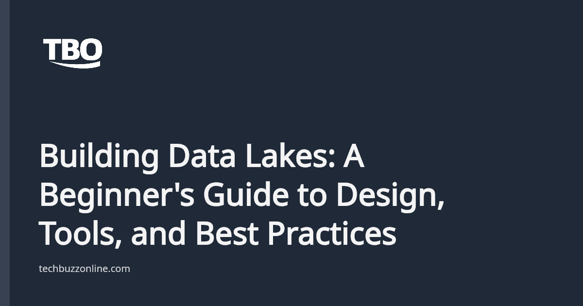 Building Data Lakes: A Beginner's Guide to Design, Tools, and Best Practices - Tech Buzz Online