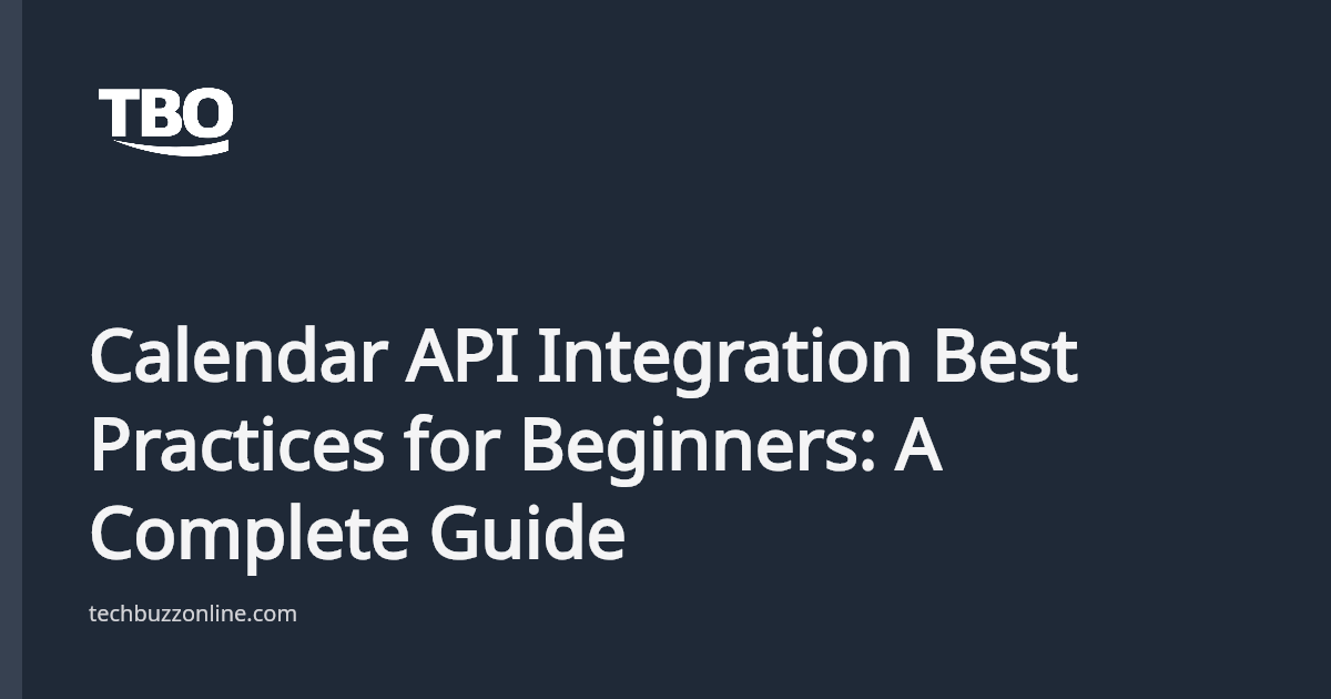 Calendar API Integration Best Practices for Beginners: A Complete Guide - Tech Buzz Online