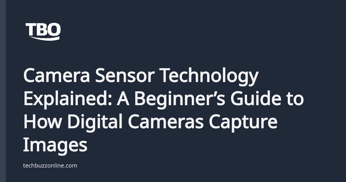 Camera Sensor Technology Explained: A Beginner’s Guide to How Digital ...