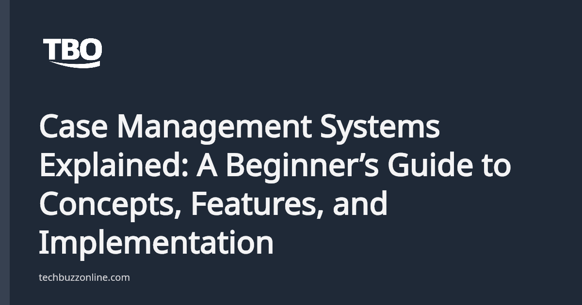 Case Management Systems Explained: A Beginner’s Guide to Concepts, Features, and Implementation ...