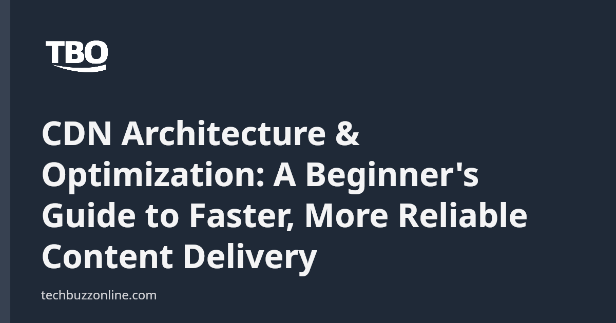 CDN Architecture & Optimization: A Beginner's Guide to Faster, More Reliable Content Delivery ...