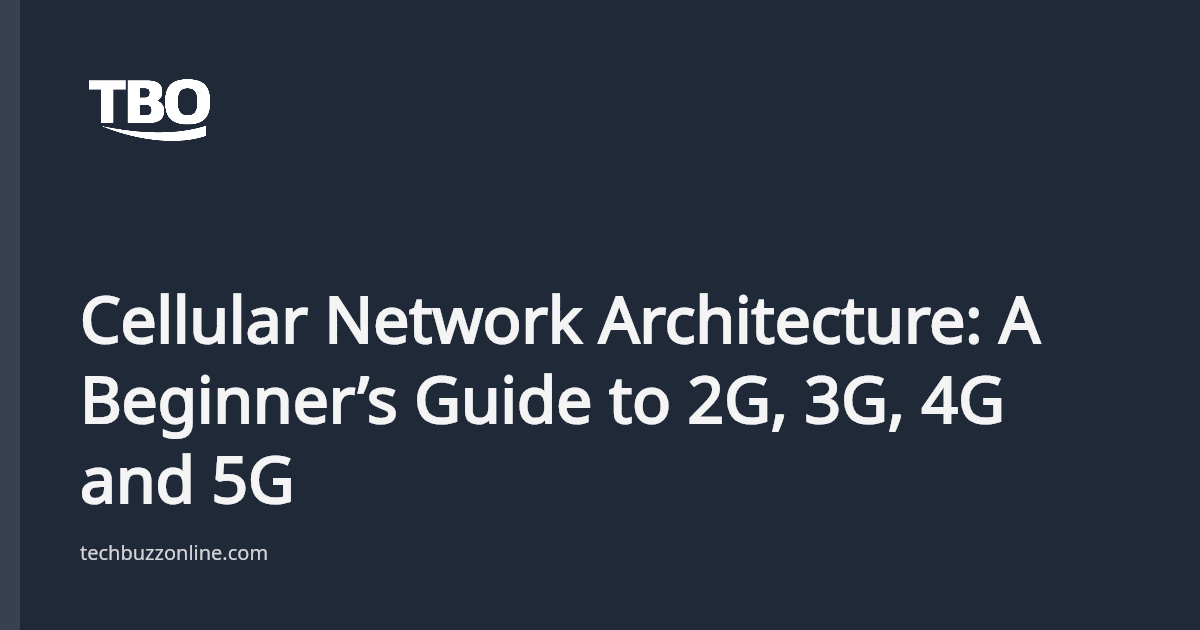 Cellular Network Architecture: A Beginner’s Guide to 2G, 3G, 4G and 5G - Tech Buzz Online