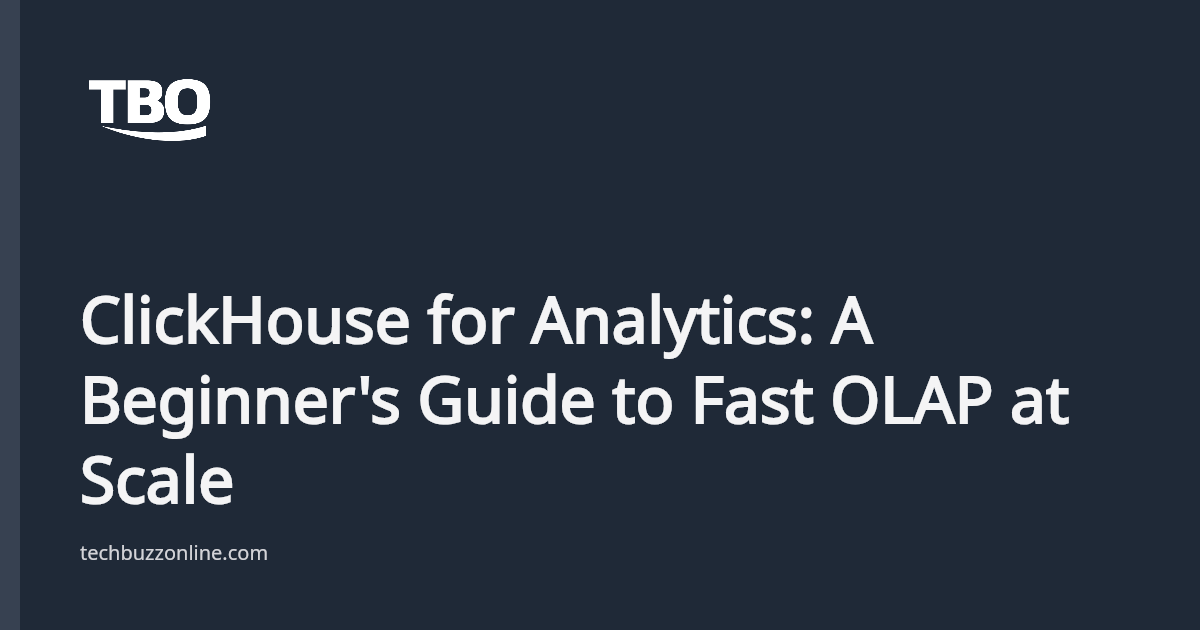 ClickHouse for Analytics: A Beginner's Guide to Fast OLAP at Scale - Tech Buzz Online