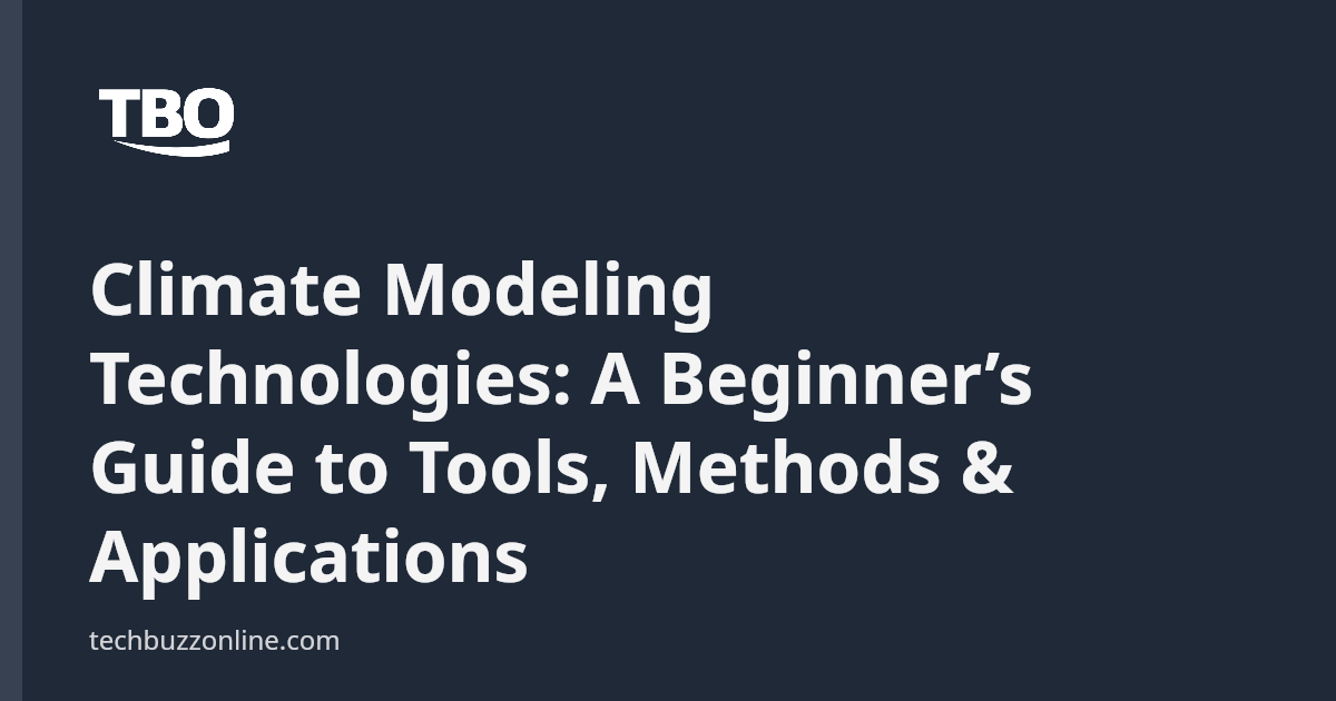 Climate Modeling Technologies: A Beginner’s Guide to Tools, Methods ...