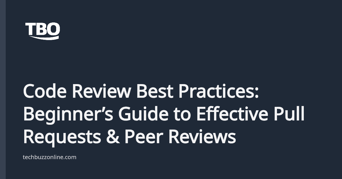 Code Review Best Practices: Beginner’s Guide to Effective Pull Requests & Peer Reviews - Tech ...