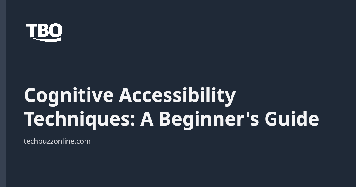Cognitive Accessibility Techniques: A Beginner's Guide - Tech Buzz Online