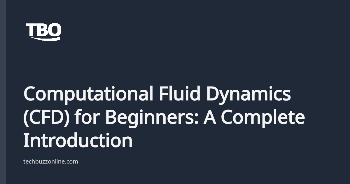 Computational Fluid Dynamics (CFD) for Beginners: A Complete Introduction - Tech Buzz Online