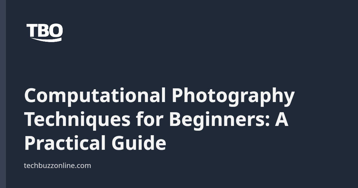 Computational Photography Techniques for Beginners: A Practical Guide ...
