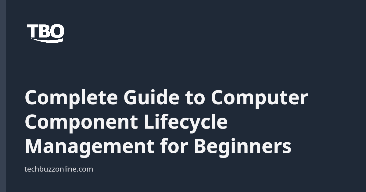 Complete Guide to Computer Component Lifecycle Management for Beginners - Tech Buzz Online