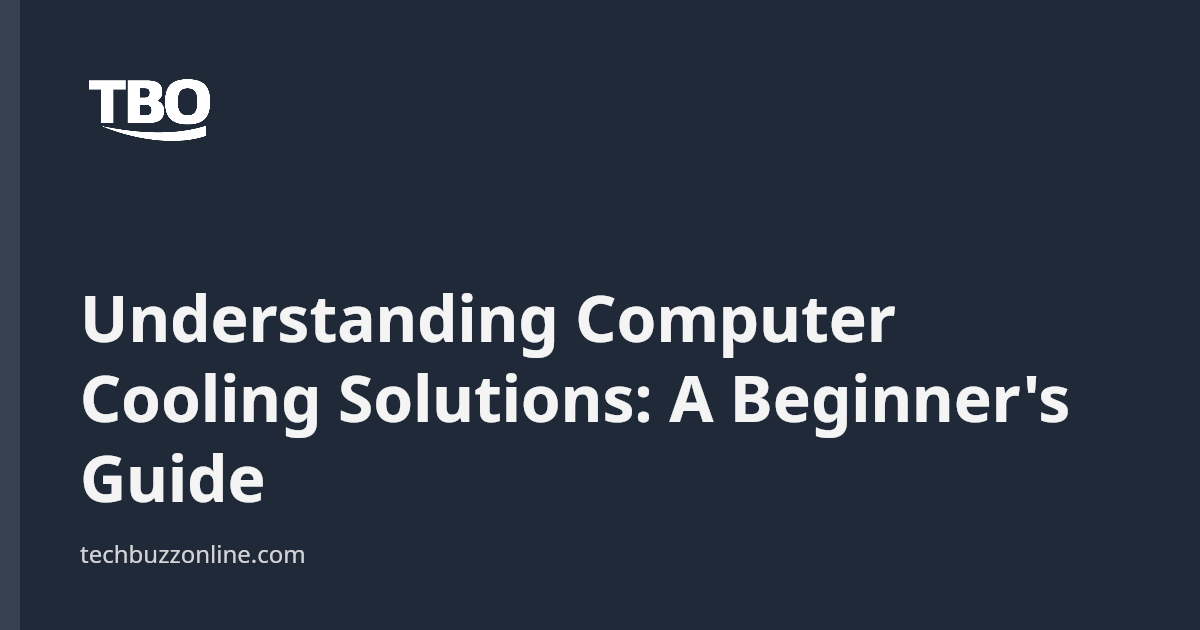 Understanding Computer Cooling Solutions: A Beginner's Guide - Tech ...