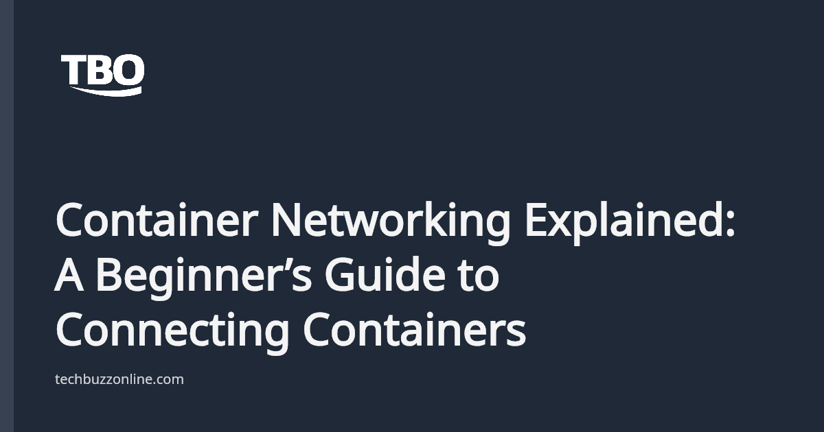 Container Networking Explained: A Beginner’s Guide to Connecting Containers - Tech Buzz Online