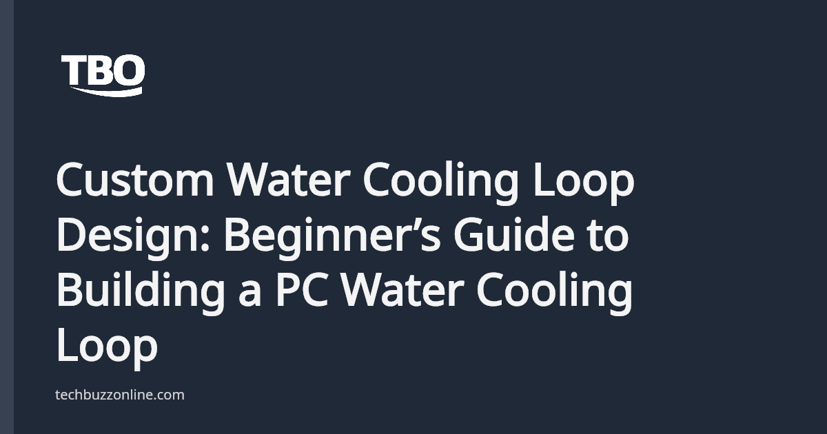 Custom Water Cooling Loop Design: Beginner’s Guide to Building a PC ...