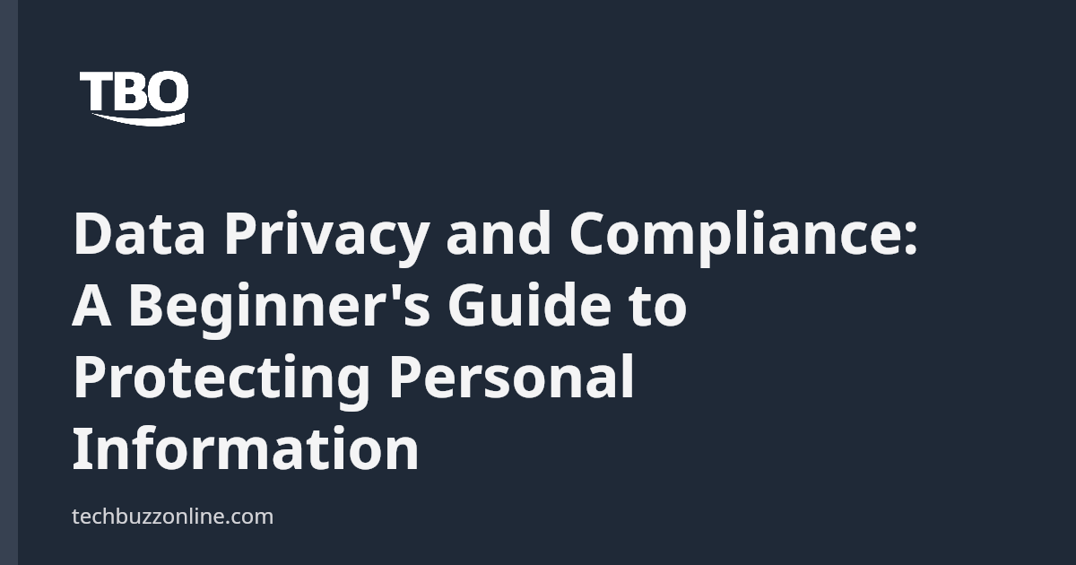 Data Privacy and Compliance: A Beginner's Guide to Protecting Personal Information - Tech Buzz ...