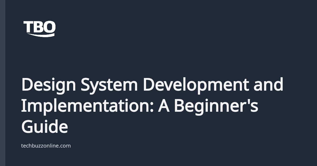 Design System Development and Implementation: A Beginner's Guide - Tech Buzz Online