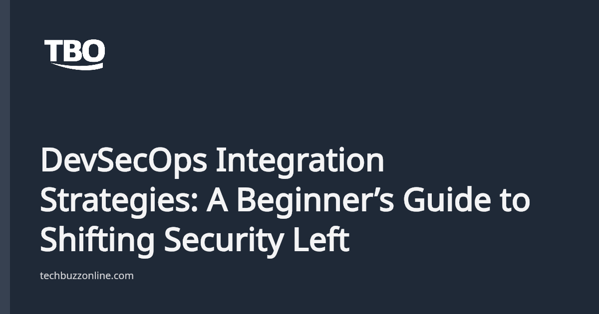 DevSecOps Integration Strategies: A Beginner’s Guide to Shifting Security Left - Tech Buzz Online