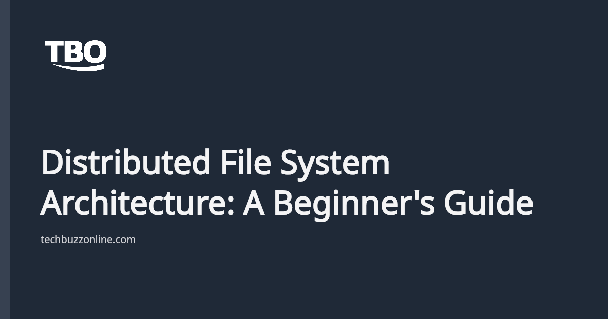 Distributed File System Architecture: A Beginner's Guide - Tech Buzz Online