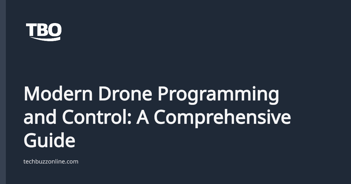 Modern Drone Programming and Control: A Comprehensive Guide - Tech Buzz Online