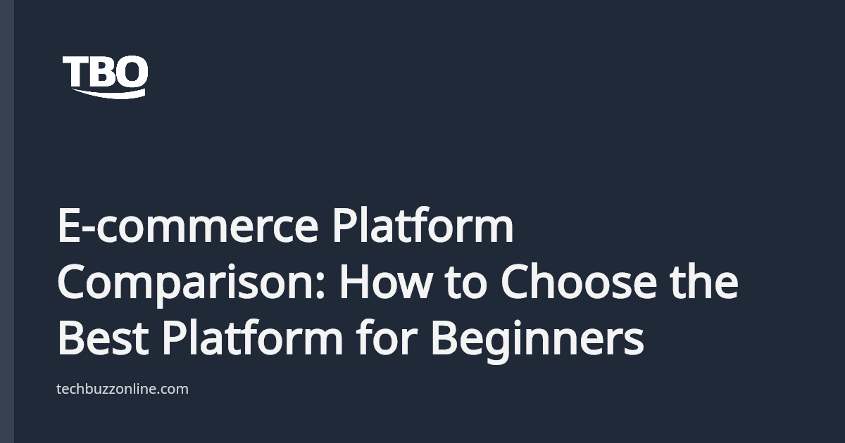 E-commerce Platform Comparison: How to Choose the Best Platform for Beginners - Tech Buzz Online
