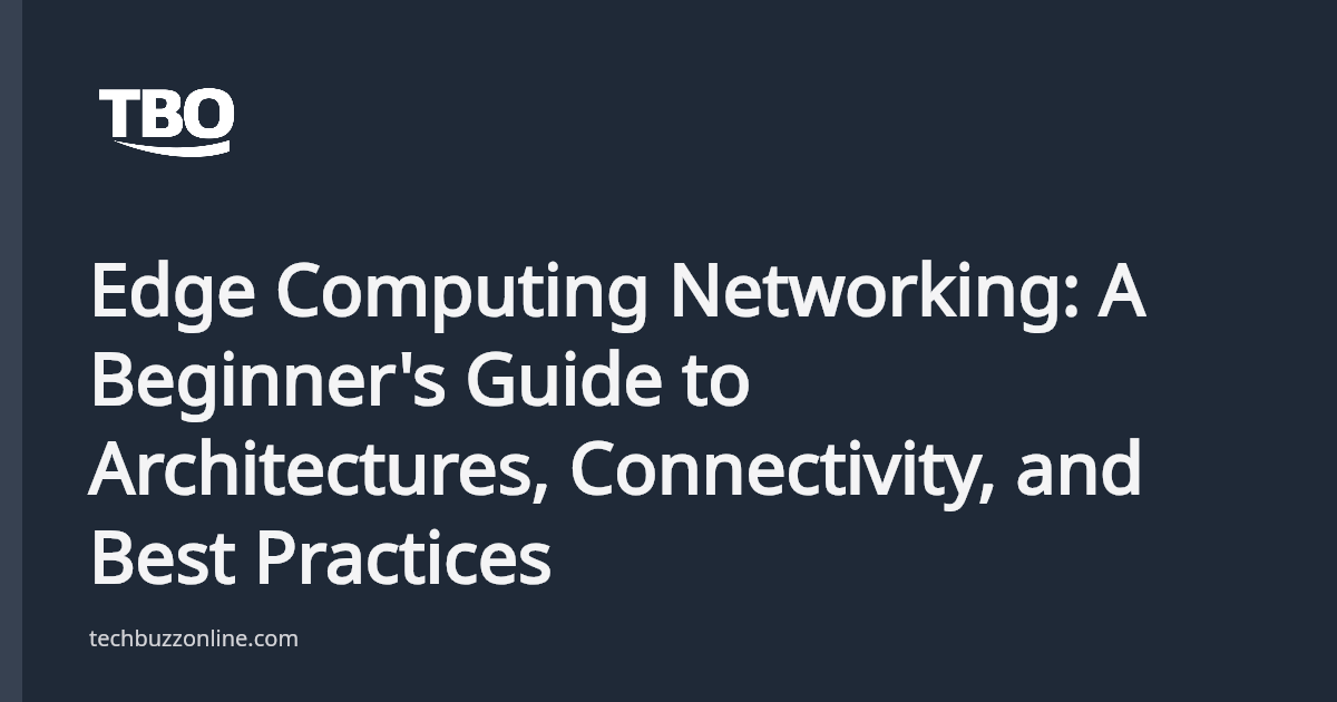 Edge Computing Networking: A Beginner's Guide to Architectures, Connectivity, and Best Practices ...