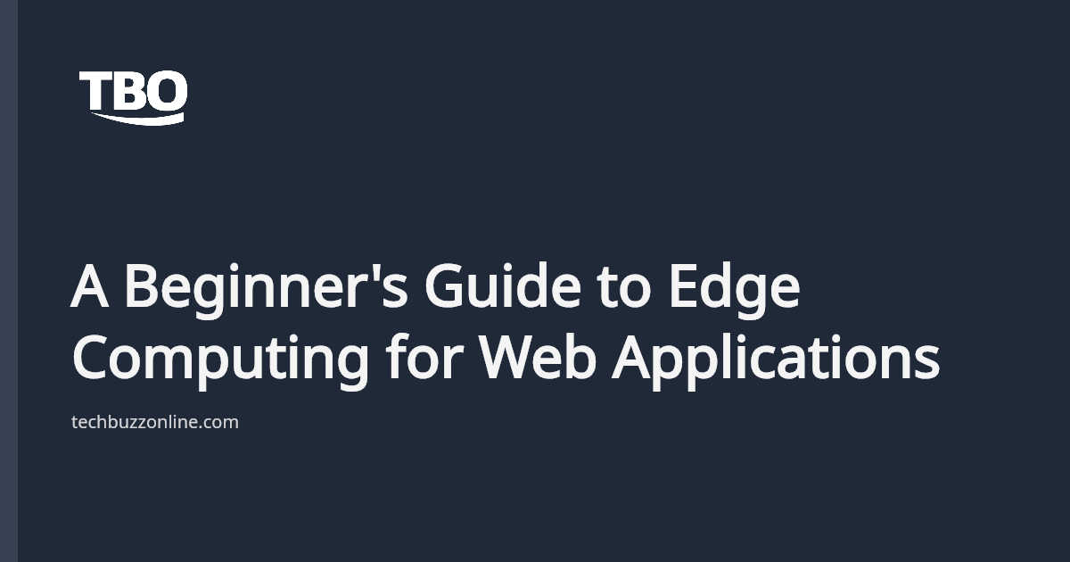 A Beginner's Guide to Edge Computing for Web Applications - Tech Buzz Online