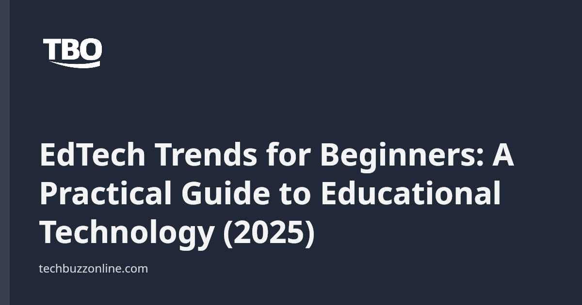 EdTech Trends for Beginners: A Practical Guide to Educational Technology (2025) - Tech Buzz Online