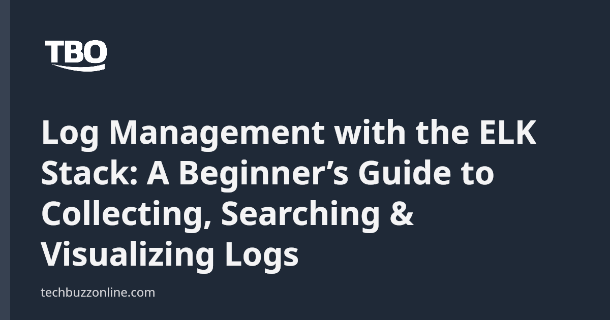 Log Management with the ELK Stack: A Beginner’s Guide to Collecting ...