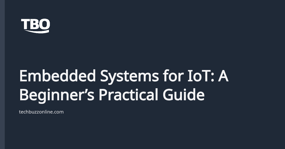 Embedded Systems for IoT: A Beginner’s Practical Guide - Tech Buzz Online
