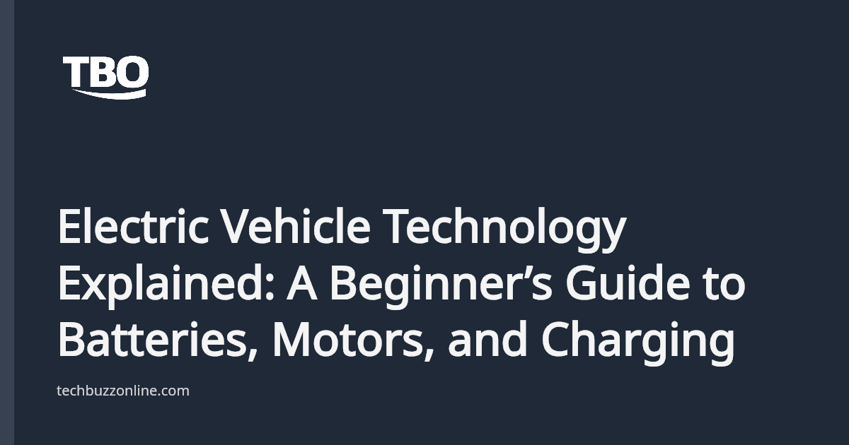 Electric Vehicle Technology Explained: A Beginner’s Guide to Batteries, Motors, and Charging ...