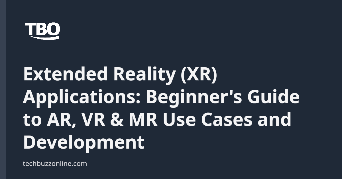 Extended Reality (XR) Applications: Beginner's Guide to AR, VR & MR Use ...